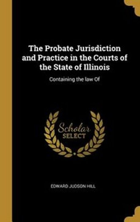 The Probate Jurisdiction and Practice in the Courts of the State of ...