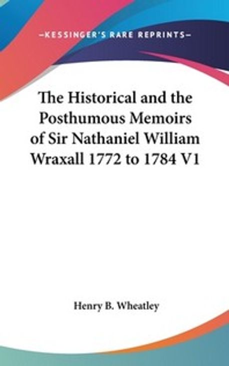 The Historical and the Posthumous Memoirs of Sir Nathaniel William ...