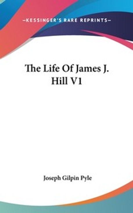 The Life Of James J. Hill V1 | Pyle, Joseph Gilpin - 교보문고