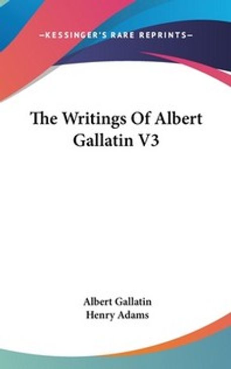 The Writings Of Albert Gallatin V3 | Gallatin, Albert - 교보문고