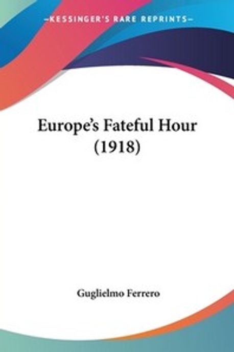 Europe's Fateful Hour (1918) | Ferrero, Guglielmo - 교보문고
