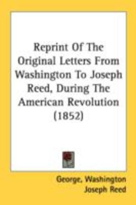 Reprint Of The Original Letters From Washington To Joseph Reed, During ...
