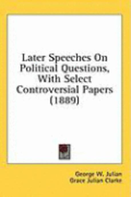 Later Speeches On Political Questions, With Select Controversial Papers ...