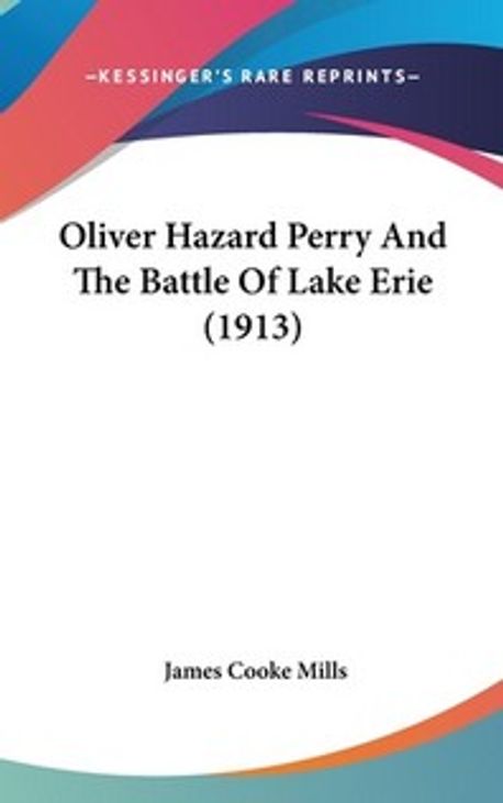 Oliver Hazard Perry And The Battle Of Lake Erie (1913) | Mills, James Cooke - 교보문고