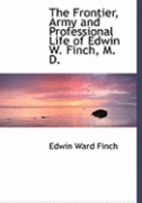 The Frontier, Army and Professional Life of Edwin W. Finch, M. D. | Finch, Edwin Ward - 교보문고