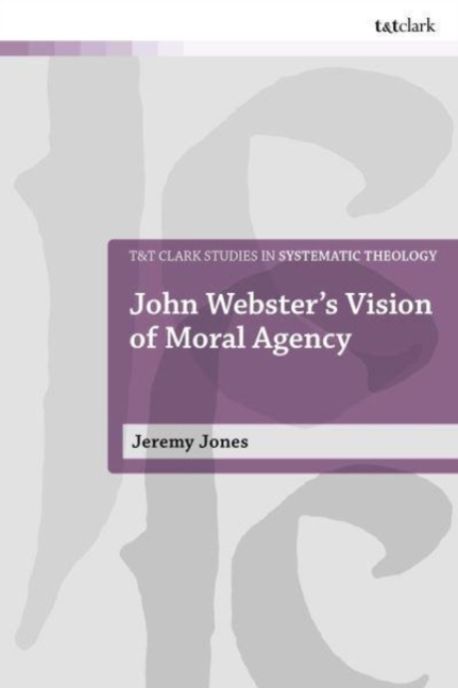 John Webster's Vision of Moral Agency | Jones, W. Jeremy - 교보문고