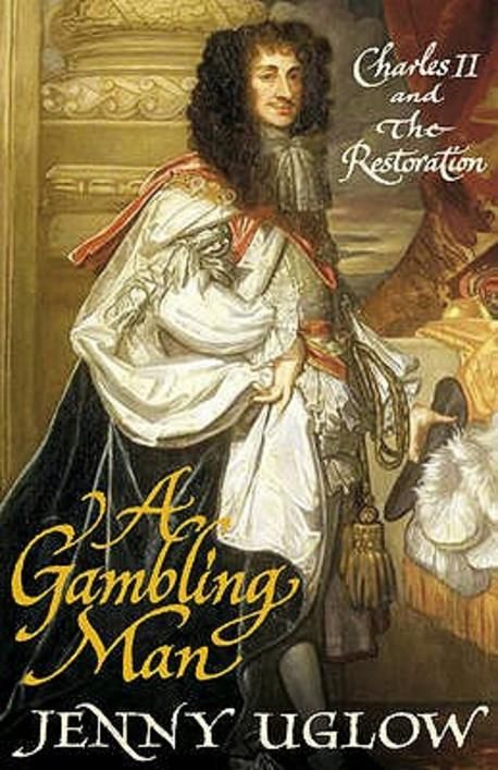 Gambling Man: Charles Ii And The Restoration, 1660-1670 | Uglow, Jenny ...
