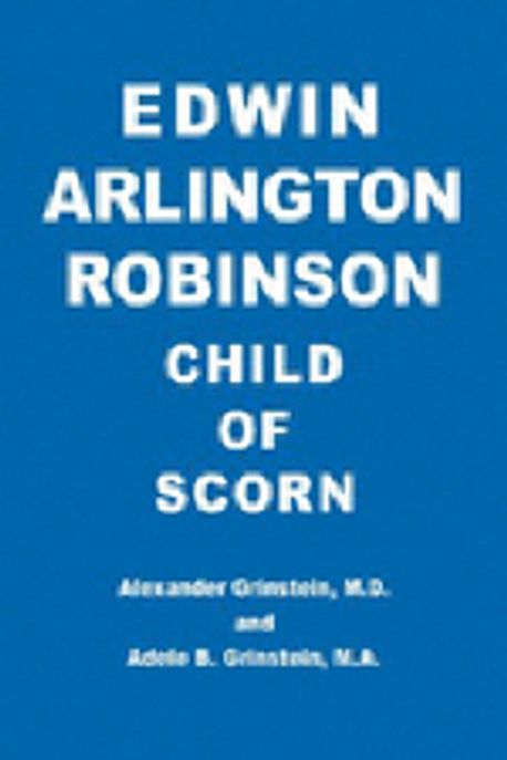 Edwin Arlington Robinson Child of Scorn | Grinstein, Alexander - 교보문고