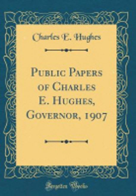 Public Papers of Charles E. Hughes, Governor, 1907 (Classic Reprint ...