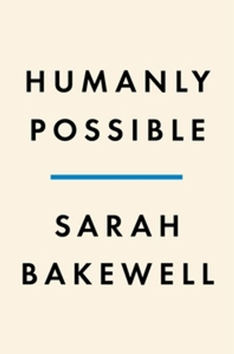 Humanly Possible | Bakewell, Sarah - 교보문고