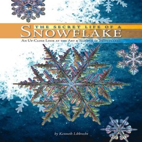 Secret Life of a Snowflake : An Up-Close Look at the Art and Science of ...