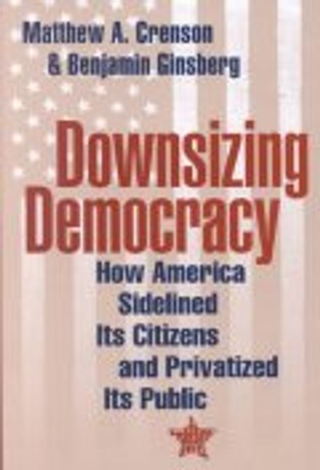 Downsizing Democracy : How America Sidelined Its Citizens and Privatized Its Public | Crenson ...