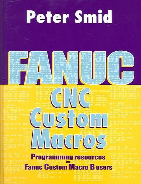 Fanuc CNC Custom Macros : Programming Resources For Fanuc Custom Macros B Users | Smid, Peter - 교보문고