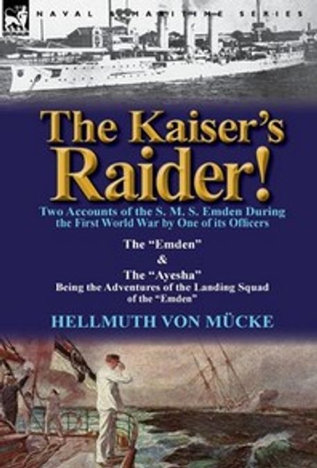 The Kaiser's Raider! Two Accounts of the S. M. S. Emden During the ...