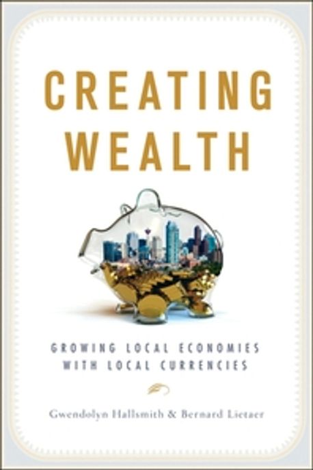 Creating Wealth : Growing Local Economies with Local Currencies ...