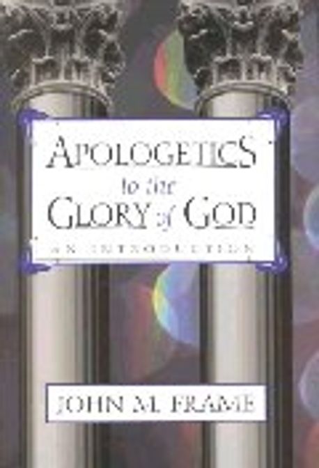 Apologetics to the Glory of God : An Introduction | Frame, John M. - 교보문고