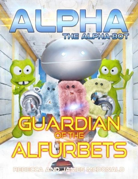 Alpha, the Alpha-bot - Guardian of the Alfurbets | McDonald, Rebecca - 교보문고