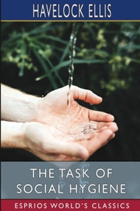 The Task of Social Hygiene (Esprios Classics) | Ellis, Havelock - 교보문고