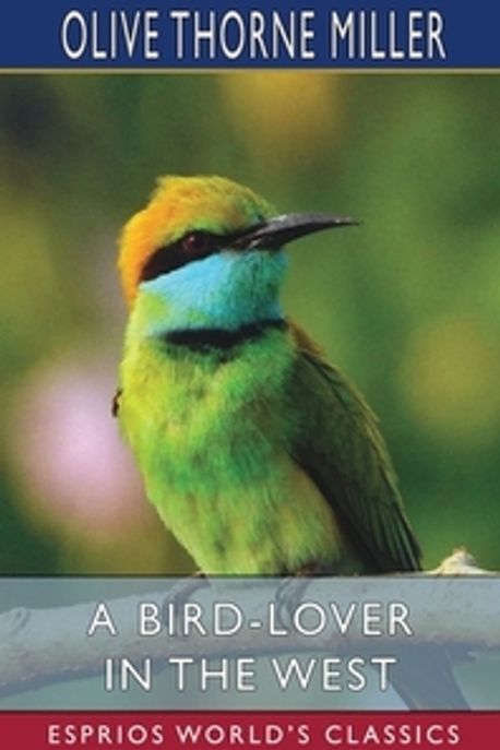 A Bird-Lover in the West (Esprios Classics) | Miller, Olive Thorne - 교보문고