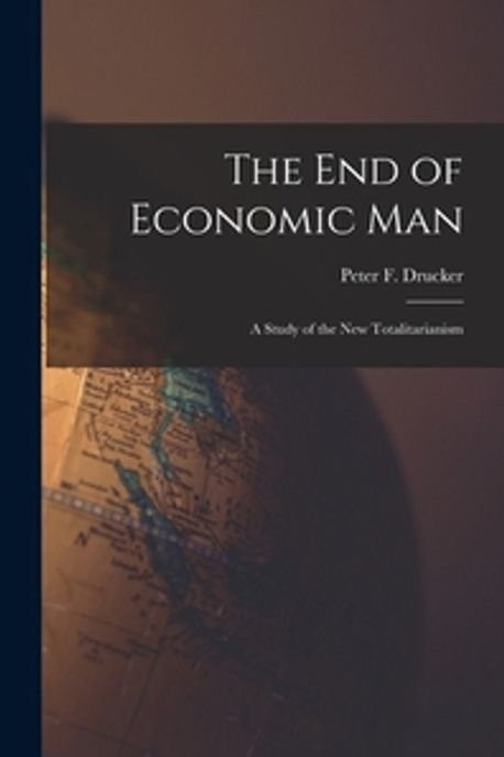 The End of Economic Man | Drucker, Peter F. (Peter Ferdinand) - 교보문고