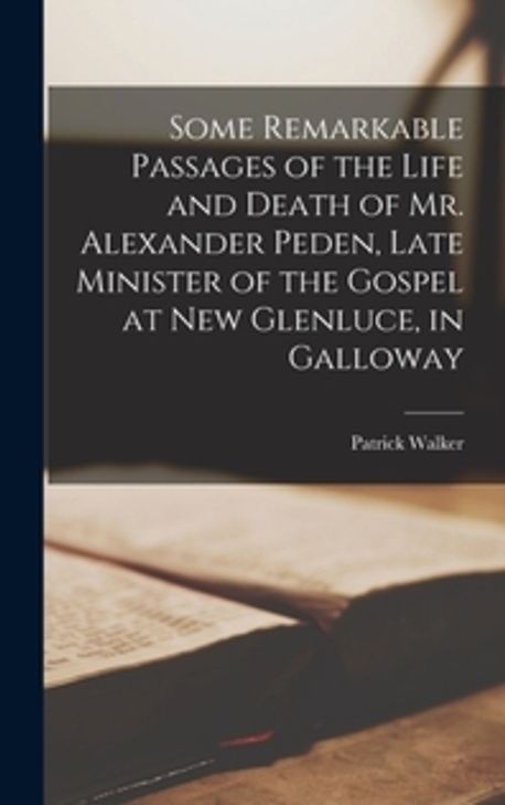 Some Remarkable Passages of the Life and Death of Mr. Alexander Peden ...