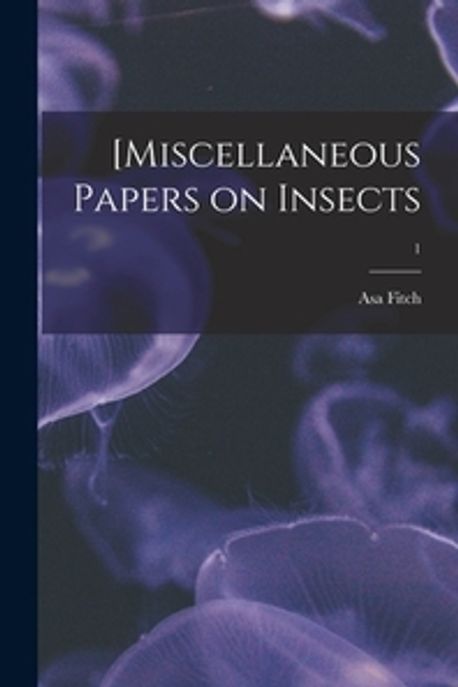 [Miscellaneous Papers on Insects; 1 | Fitch, Asa 1809-1879 - 교보문고