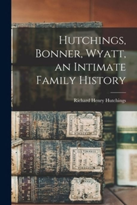 Hutchings, Bonner, Wyatt, an Intimate Family History | Hutchings ...