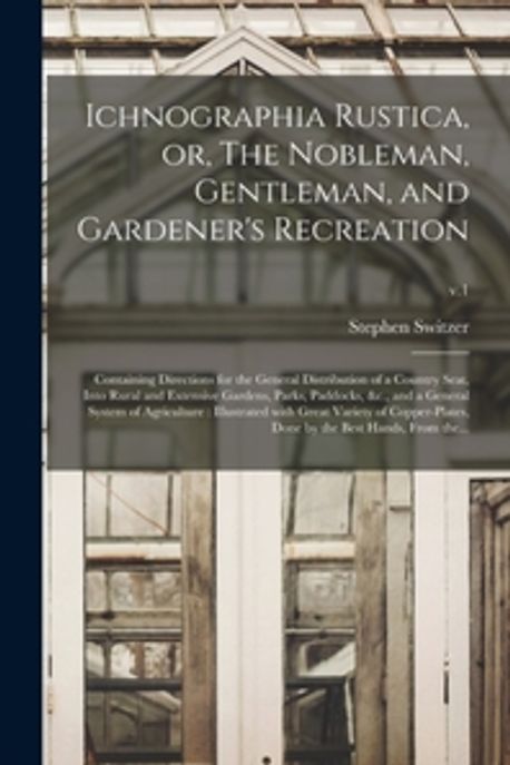 Ichnographia Rustica, or, The Nobleman, Gentleman, and Gardener's ...