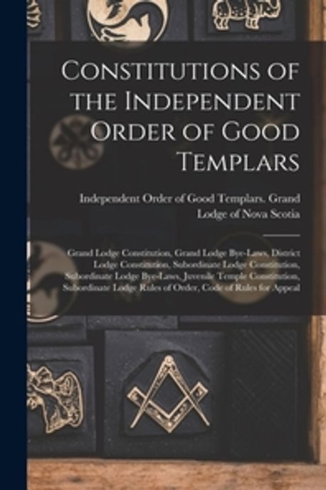 Constitutions of the Independent Order of Good Templars [microform ...