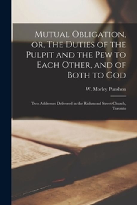 Mutual Obligation, or, The Duties of the Pulpit and the Pew to Each ...