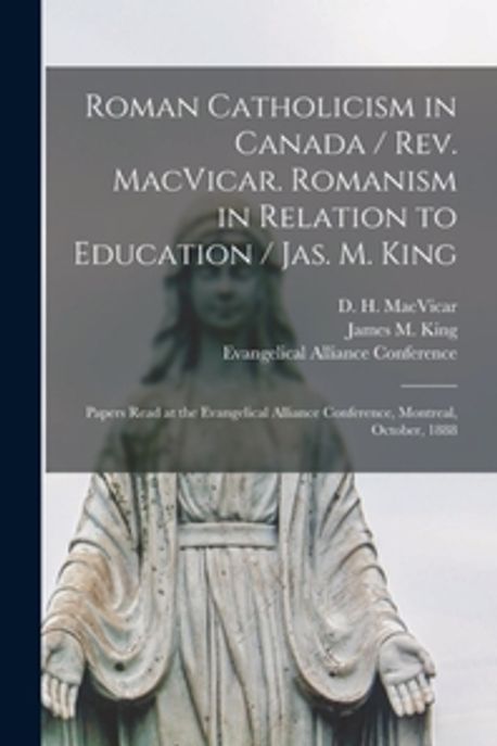 Roman Catholicism in Canada / Rev. MacVicar. Romanism in Relation to ...