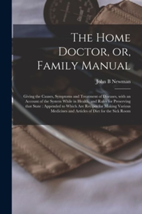 The Home Doctor, or, Family Manual [microform] | Newman, John B. - 교보문고