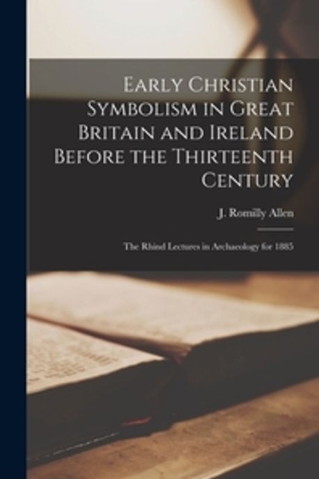 Early Christian Symbolism in Great Britain and Ireland Before the Thirteenth Century | Allen, J ...