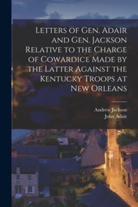 Letters of Gen. Adair and Gen. Jackson Relative to the Charge of ...