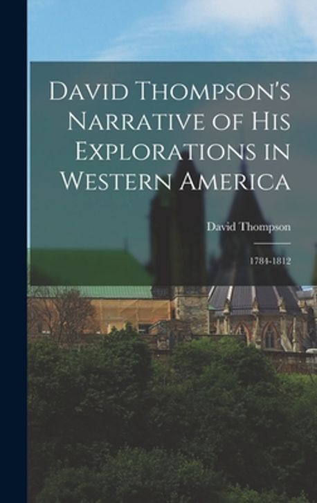 David Thompson's Narrative of His Explorations in Western America | Thompson, David - 교보문고