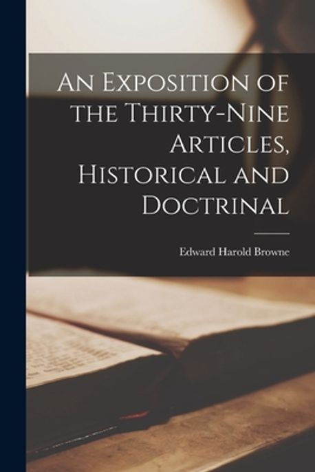 An Exposition of the Thirty-Nine Articles, Historical and Doctrinal ...
