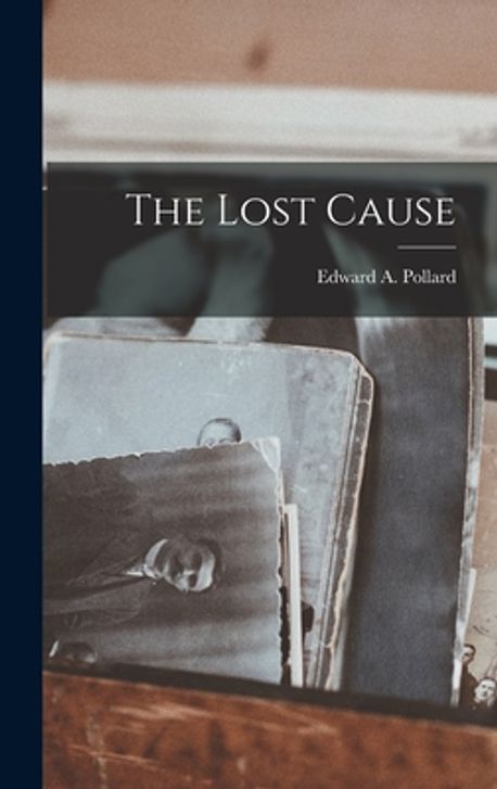 The Lost Cause | Pollard, Edward A. - 교보문고