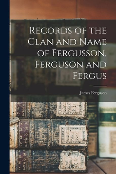 Records of the Clan and Name of Fergusson, Ferguson and Fergus | Ferguson, James 1857-1917 Cn - 교보문고