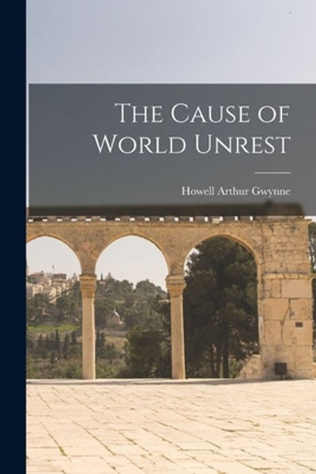 The Cause of World Unrest | Gwynne, Howell Arthur - 교보문고