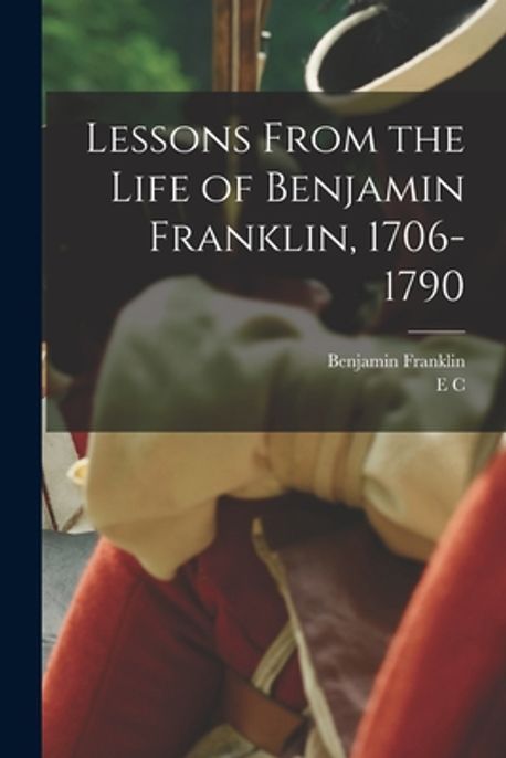 Lessons From the Life of Benjamin Franklin, 1706-1790 | Franklin ...