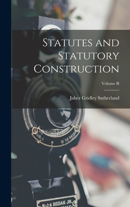 Statutes and Statutory Construction; Volume II | Sutherland, Jabez ...