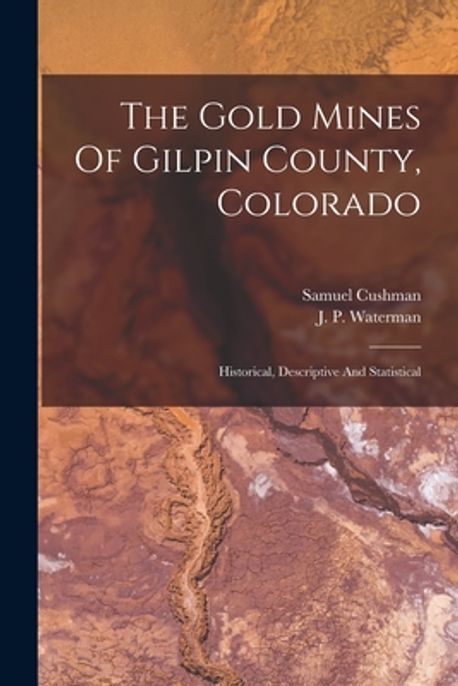 The Gold Mines Of Gilpin County, Colorado | Samuel Cushman (Writer on ...