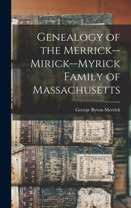 Genealogy of the Merrick--Mirick--Myrick Family of Massachusetts ...