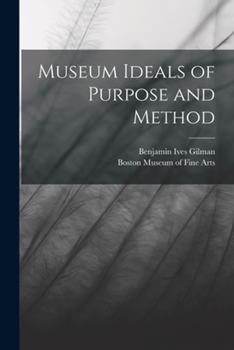 Museum Ideals of Purpose and Method | Gilman, Benjamin Ives - 교보문고