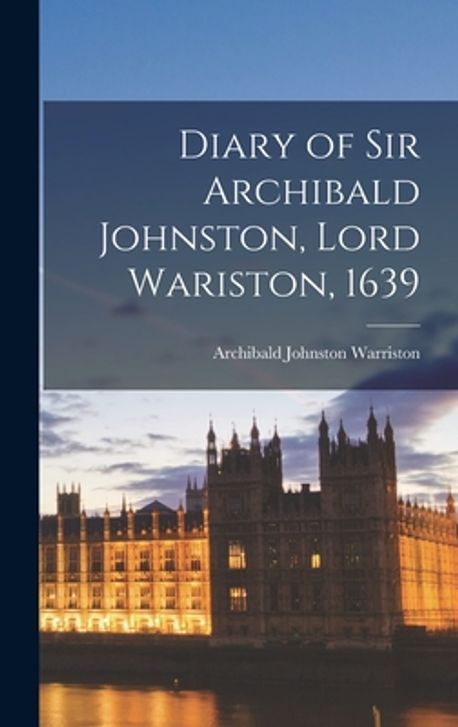 Diary of Sir Archibald Johnston, Lord Wariston, 1639 | Warriston ...
