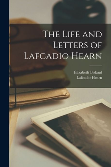 The Life and Letters of Lafcadio Hearn | Hearn, Lafcadio - 교보문고