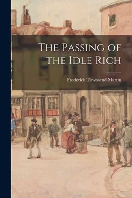 The Passing of the Idle Rich | Martin, Frederick Townsend - 교보문고