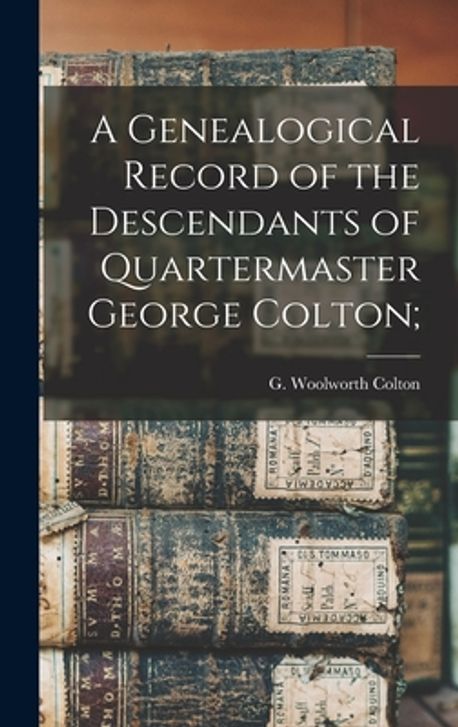 A Genealogical Record of the Descendants of Quartermaster George Colton ...