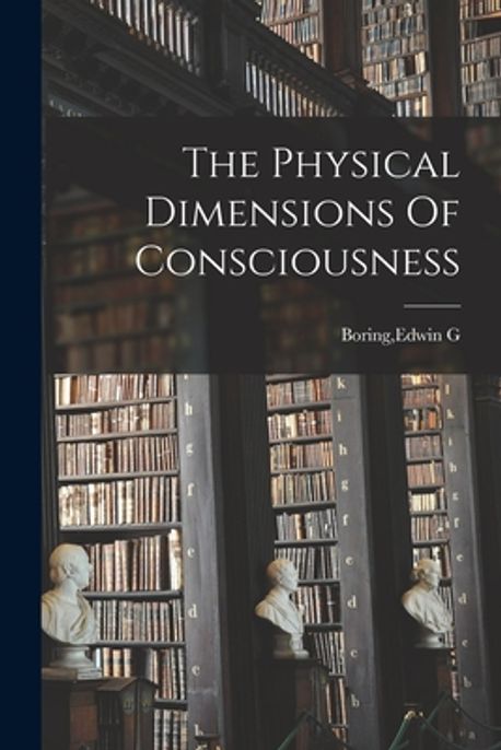 The Physical Dimensions Of Consciousness | Boring, Edwin G. - 교보문고