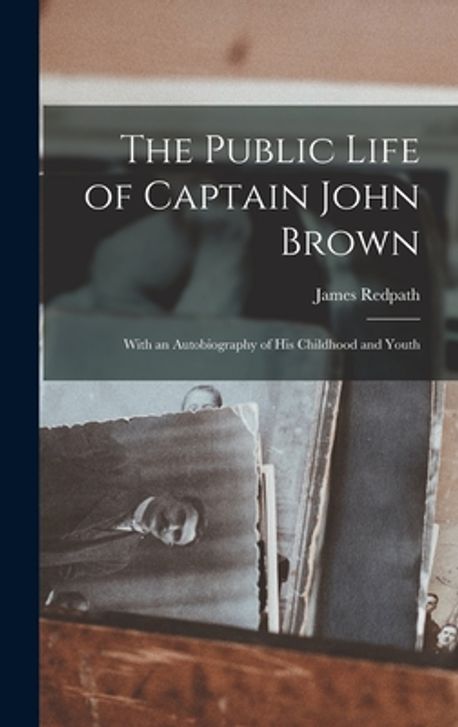The Public Life of Captain John Brown | Redpath, James - 교보문고